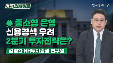 美 중소형 은행 신용경색 우려2분기 투자전략은 김영환 경제 인사이트 한국경제tv Youtube