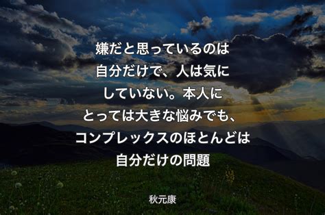 嫌だと思っているのは自分だけで、人は気にしていない。本人にとっては大きな悩みでも、コンプレックスのほとんどは自分だけの問題 秋元康