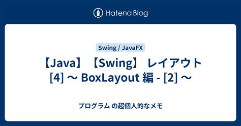 JavaSwing レイアウト BoxLayout 編 プログラム の超個人的なメモ