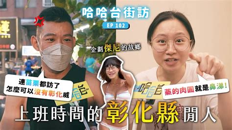 《哈哈台地區的街訪》ep37 上班時間的「彰化縣」閒人！中部還南部？蒸的肉圓就是鼻涕？沒有百貨公司？企劃傑尼的故鄉！｜哈哈台 哈哈台