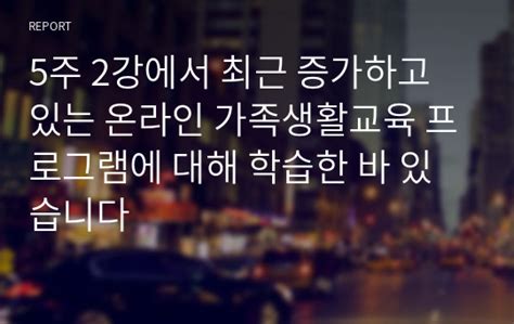 5주 2강에서 최근 증가하고 있는 온라인 가족생활교육 프로그램에 대해 학습한 바 있습니다 레포트