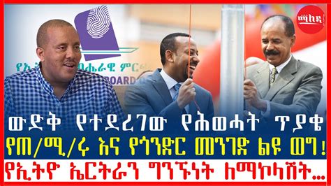 የጠ ሚ ሩ እና የጎንድር መንገድ ልዩ ወግ የኢትዮ ኤርትራን ግንኙነት ለማኮላሽት… የሕወሓት ጥያቄ ውድቅ መደረግ Ethiopia Youtube