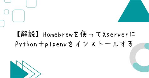解説Homebrewを使ってXserverにPythonpipenvをインストールする ゆるりーど