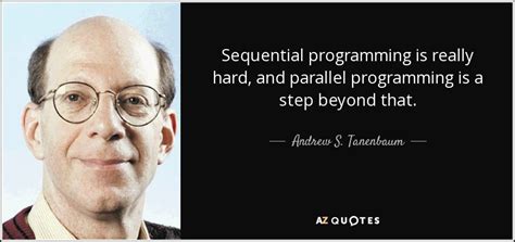 Andrew S Tanenbaum Quote Sequential Programming Is Really Hard And Parallel Programming Is A