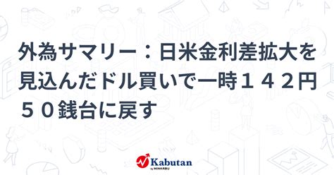 外為サマリー：日米金利差拡大を見込んだドル買いで一時142円50銭台に戻す 通貨 株探ニュース