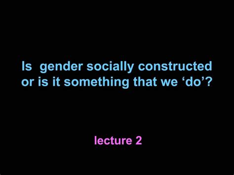 Ppt Is Gender Socially Constructed Or Is It Something That We