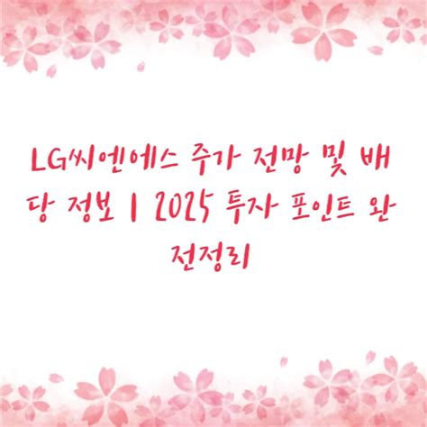 Lg씨엔에스 주가 전망 및 배당 정보｜2025 투자 포인트 완전정리 세상의 모든 정보