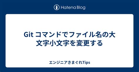 Git コマンドでファイル名の大文字小文字を変更する エンジニアきまぐれtips