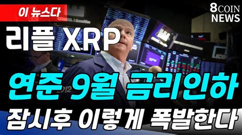 리플 이 뉴스다 연준 9월 금리인하 잠시후 이렇게 폭발한다 Youtube