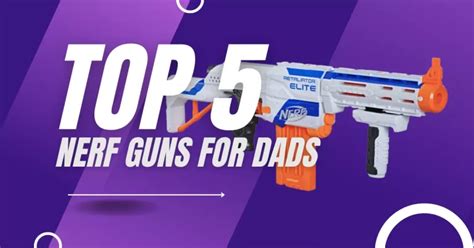 Best Nerf Guns For Adults Exploring The Power Precision And Play