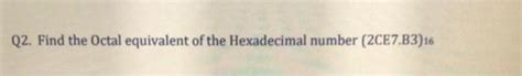 Solved Q2 Find The Octal Equivalent Of The Hexadecimal