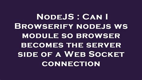 Nodejs Can I Browserify Nodejs Ws Module So Browser Becomes The Server Side Of A Web Socket