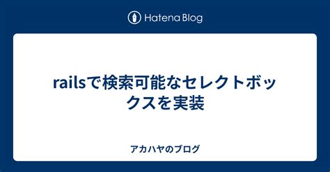 Railsで検索可能なセレクトボックスを実装 アカハヤのブログ