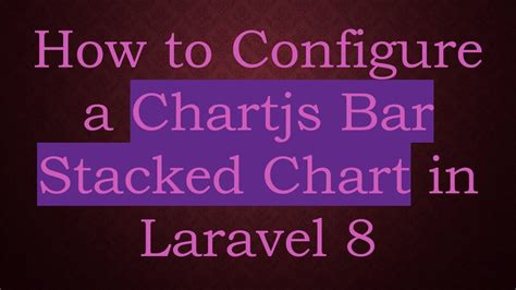 How To Configure A Chartjs Bar Stacked Chart In Laravel 8 Youtube