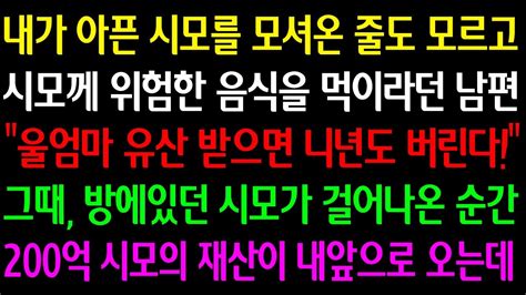 실화사연 아픈 시모를 모셔온 줄도 모르고 시모께 위험한 음식을 먹이라던 남편 유산 받으면 니년도 버린다 그때 방에 시모가 나온 순간 200억 시모 재산이 내게