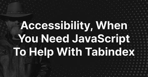 Accessibility When You Need Javascript To Help With Tabindex Barrddev