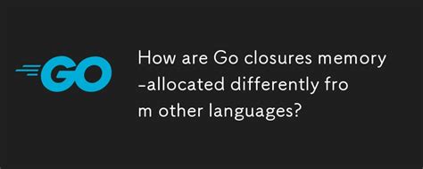 How Are Go Closures Memory Allocated Differently From Other Languages Golang Phpcn