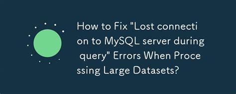 處理大型資料集時如何修復「查詢期間與 mysql 伺服器的連線遺失」錯誤？ mysql教程 php中文網