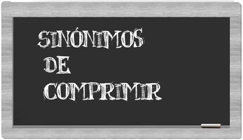Los Sinónimos De Comprimir Todos Los Sinónimos De Comprimir Su Sentido Y Ejemplos