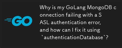 為什麼我的 Golang Mongodb 連線失敗並出現 Sasl 驗證錯誤，如何使用「authenticationdatabase」修復它