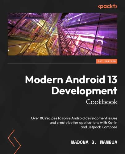 modern android 13 development cookbook over 80 recipes to solve android development issues and