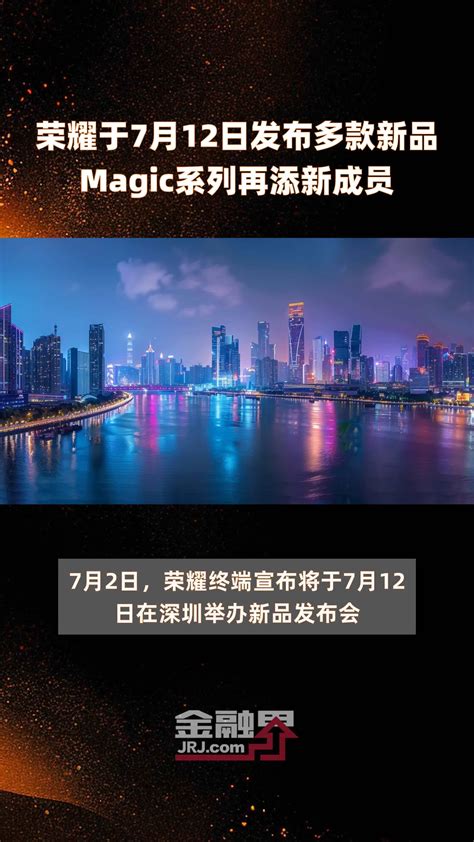 荣耀于7月12日发布多款新品magic系列再添新成员 快报凤凰网视频凤凰网