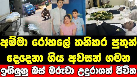 බස් මරුවා උදුරාගත් අයියගෙයි මල්ලිගෙයි ජීවිත රෝහලේ ඉන්න අම්මගේ පපුව පැලෙයි Youtube