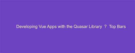 Developing Vue Apps With The Quasar Library — Top Bars