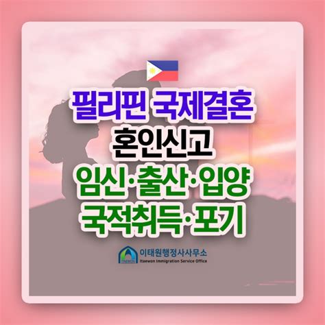 필리핀 국제결혼 F6비자 요건 준비 임신 출산 자녀 입양 절차 네이버 블로그