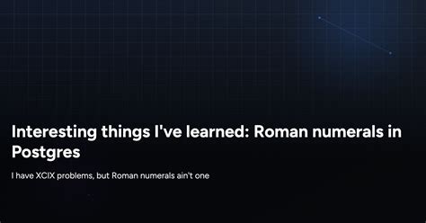 Interesting Things Ive Learned Roman Numerals In Postgres