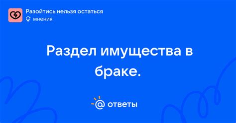 Раздел имущества в браке Ответы Mail