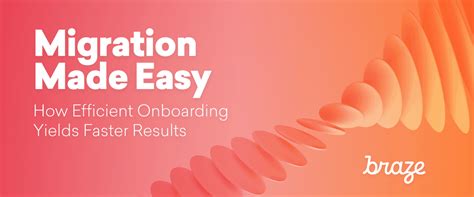 Migration Made Easy How Efficient Onboarding Yields Faster Braze