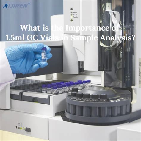 Why 15 Ml Gc Vials Are Crucial For Accurate Sample Analysis