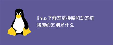 Linux下静态链接库和动态链接库的区别是什么 Linux运维 Php中文网 Linux下静态链接库和动态链接库的区别是什么 Linux运维 Php中文网