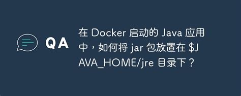 在 Docker 启动的 Java 应用中，如何将 Jar 包放置在 Javahomejre 目录下？ 美云