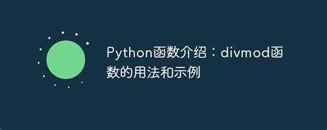 Python函数介绍:divmod函数的用法和示例 Python教程 Php中文网 Python函数介绍:divmod函数的用法和示例 Python教程 Php中文网