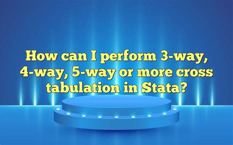 How Can I Perform 3 Way 4 Way 5 Way Or More Cross Tabulation In Stata