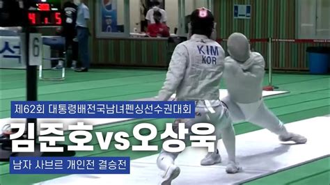 제62회 대통령배전국남녀펜싱선수권대회 겸 국가대표선수 선발대회 펜싱 남자 사브르 개인전 결승전 김준호 Vs 오상욱 Youtube