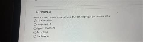Solved Question 42what Is A Membrane Damaging Toxin That Can
