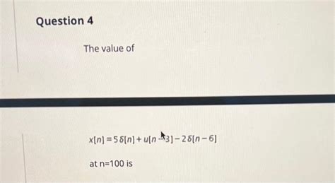 Solved The Value Of X[n] 5δ[n] U[n−43]−2δ[n−6] At N 100 Is
