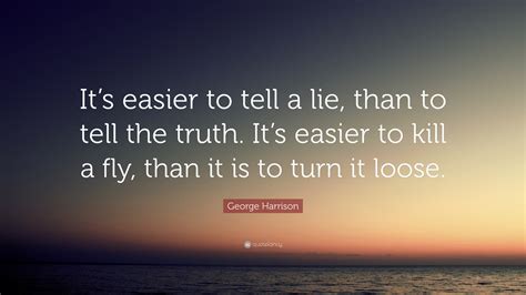 George Harrison Quote Its Easier To Tell A Lie Than To Tell The Truth Its Easier To Kill A