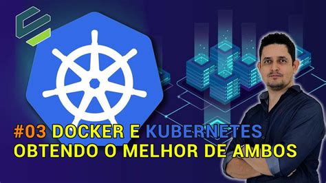 03 Docker E Kubernetes Obtendo O Melhor De Ambos Youtube