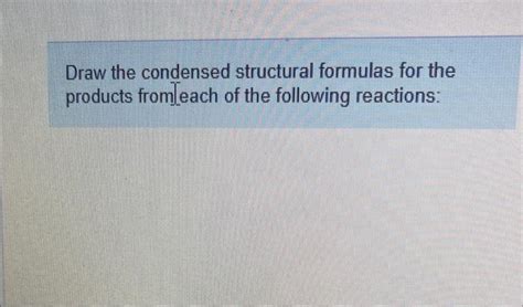Solved Draw The Condensed Structural Formulas For The