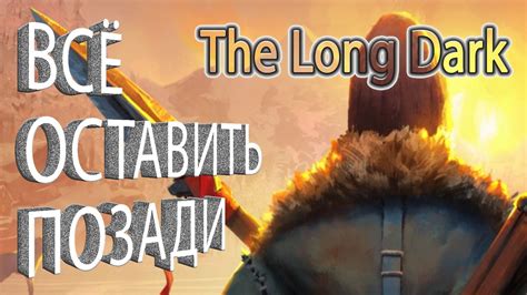 The Long Dark / Лонг Дарк : Все оставить позади. #9 | VIN Steam - YouTube