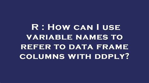 R How Can I Use Variable Names To Refer To Data Frame Columns With Ddply Youtube