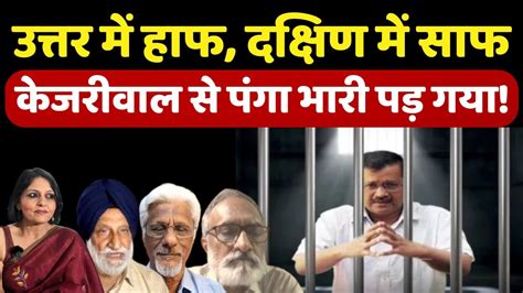 Arvind Kejriwal से पंगा भारी पड़ा दक्षिण में साफ उत्तर में हाफ Raaj