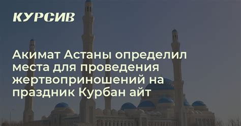 Где в Астане разрешено проводить жертвоприношения на Курбан айт
