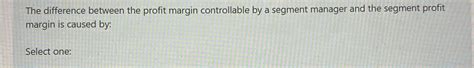 Solved The Difference Between The Profit Margin Controllable