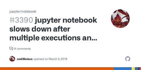 Jupyter Notebook Slows Down After Multiple Executions And Needs A