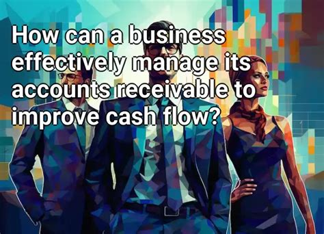 How Can A Business Effectively Manage Its Accounts Receivable To